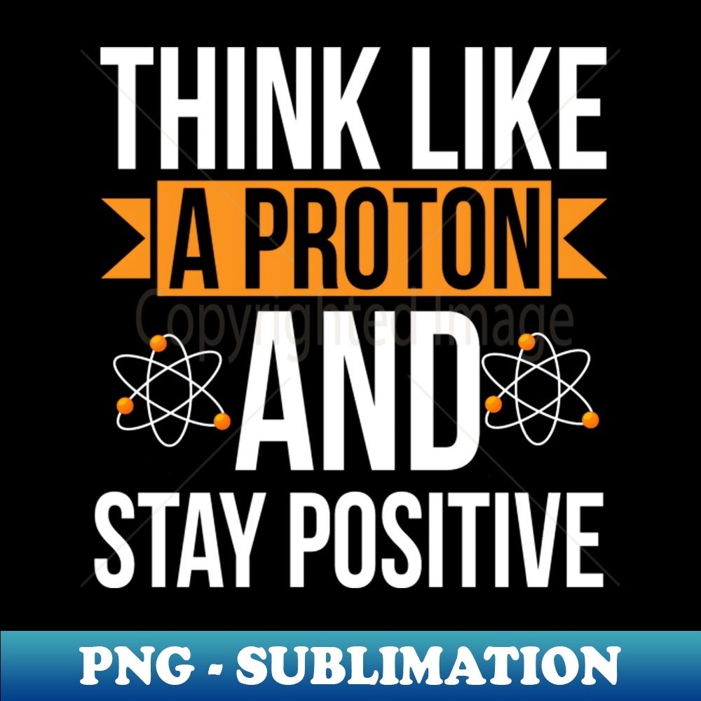 Think Like A Proton and Stay Positive - High-Resolution PNG | Inspire ...