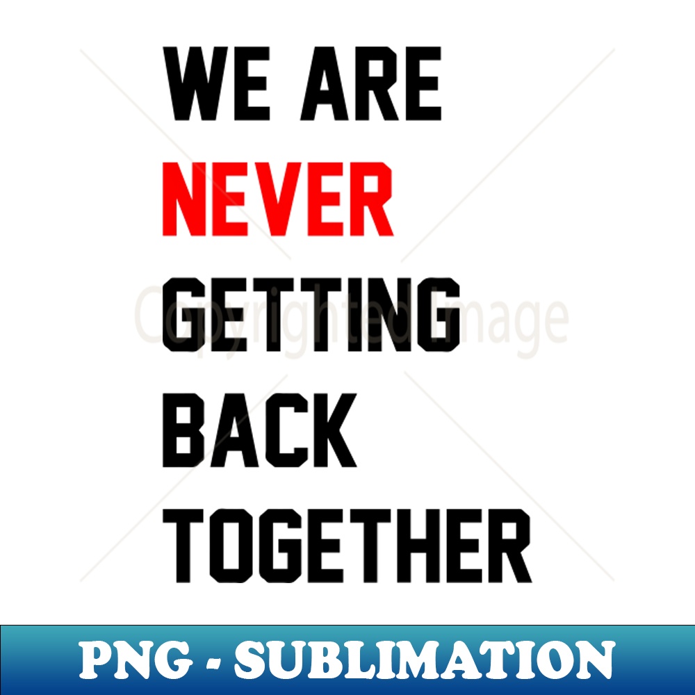 We Are Never Getting Back Together - PNG Sublimation Digital | Inspire ...