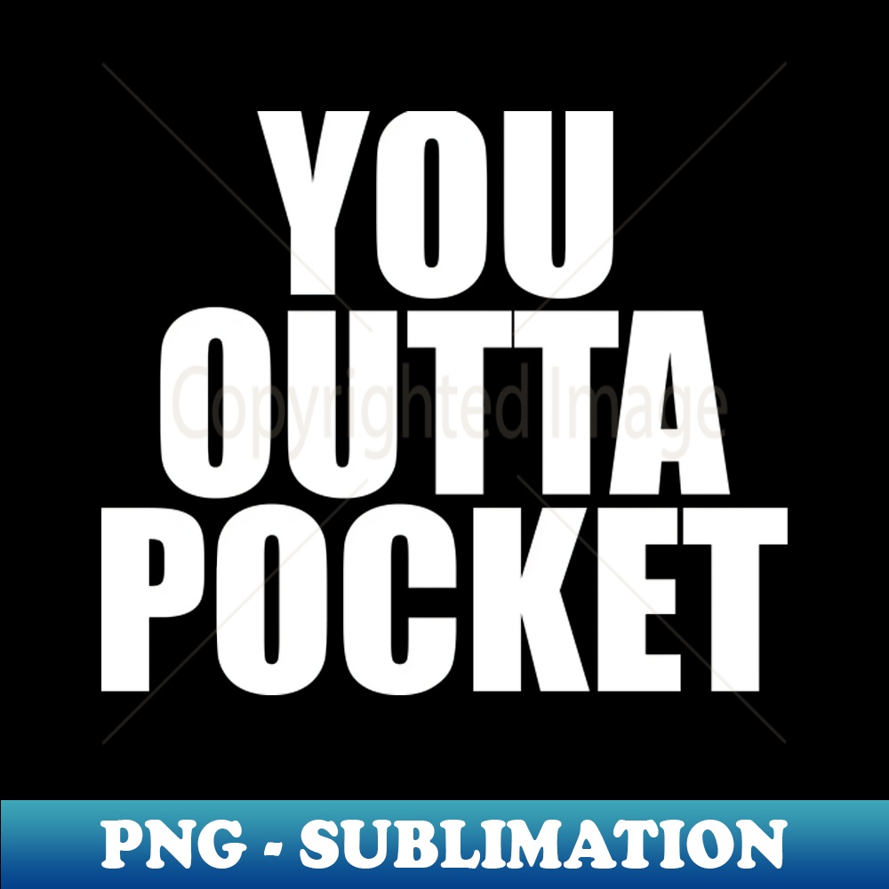 You Outta Pocket - Special Edition Sublimation PNG File - En | Inspire ...