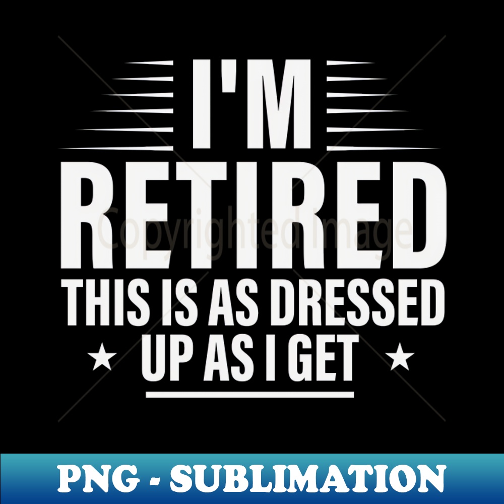 Im Retired This Is As Dressed Up As I Get Funny Retirement G | Inspire ...
