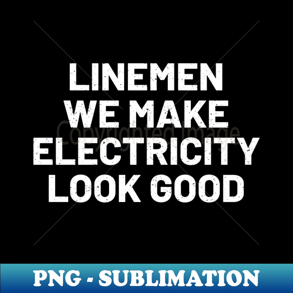 Linemen We Make Electricity Look Good - PNG Transparent Subl | Inspire ...