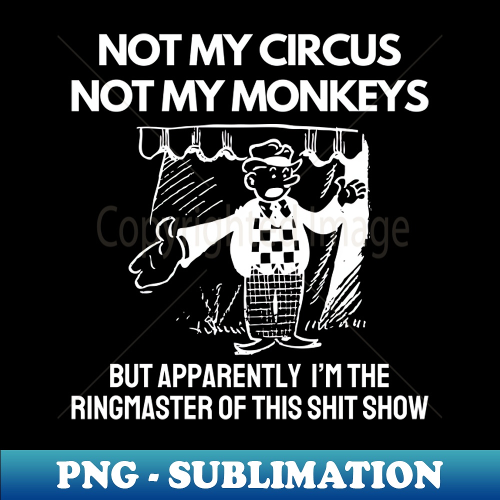 Not My Circus Not My Monkeys But Im The Ringmaster Of This S | Inspire ...