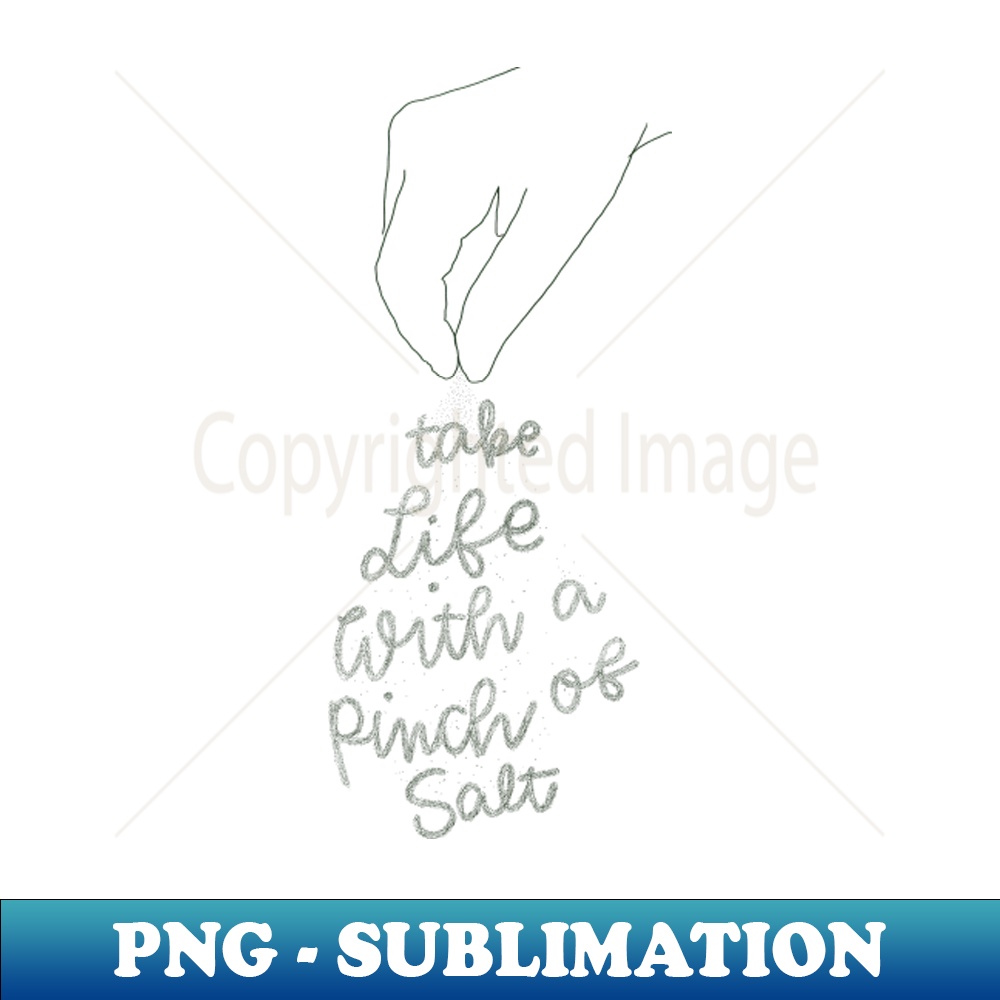 Take life with a pinch of salt - Unique Sublimation PNG Down | Inspire ...