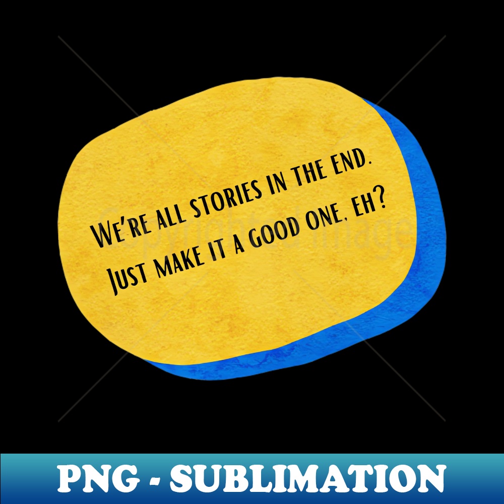 Were All Stories In The End Just Make It A Good One Eh - Ins | Inspire ...