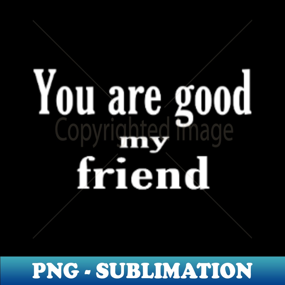 You are good my friend - Professional Sublimation Digital Do | Inspire ...