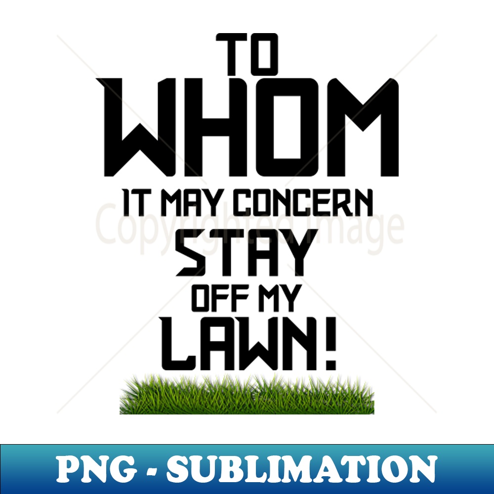 To whom it may concern Stay off my lawn - Trendy Sublimation - Inspire ...