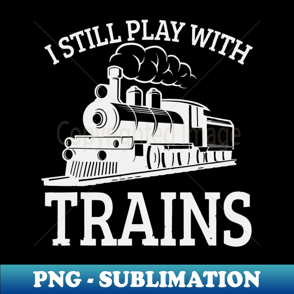 I Still Play With Trains Funny Locomotive Engine Drivers - P | Inspire ...