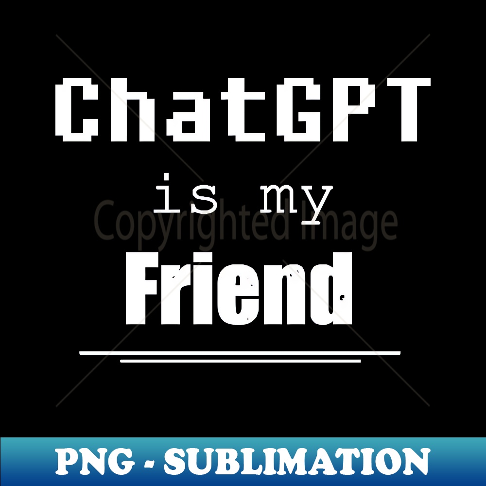 ChatGPT is my friend - PNG Transparent Sublimation Design - | Inspire ...