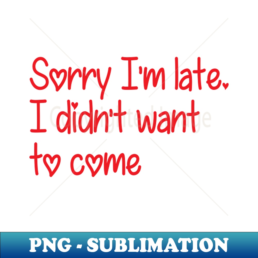 Sorry Im late I didnt want to come - Sublimation-Ready PNG F | Inspire ...