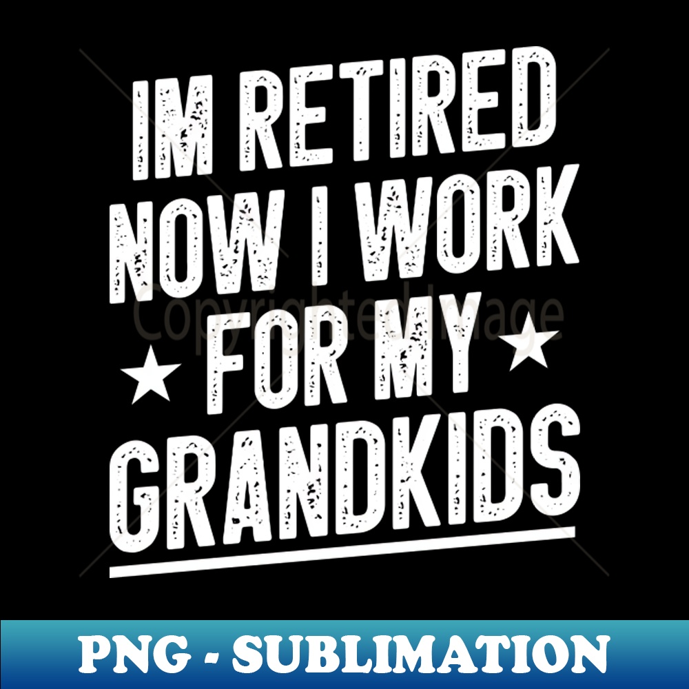 Im retired now I work for my grandkids Funny Retirement Gift | Inspire ...