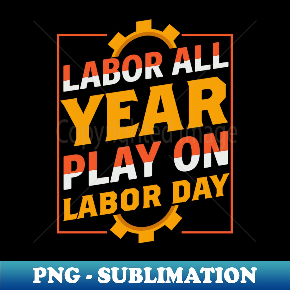 Labor All Year Play On labor Day - Premium Sublimation Digit | Inspire ...