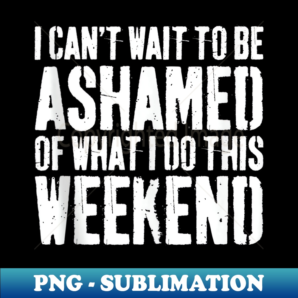 I Cant Wait To Be Ashamed Of What I Do This Weekend - Unique | Inspire ...