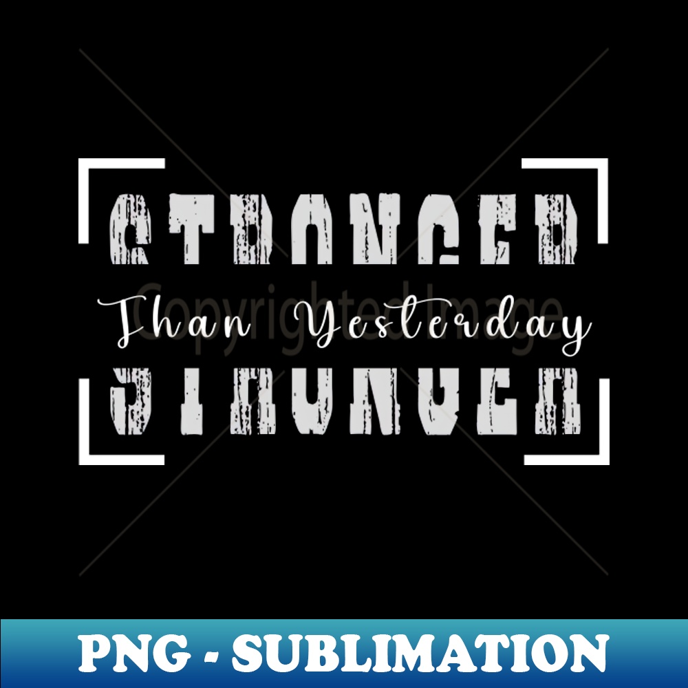 Stronger Than Yesterday - Exclusive Sublimation Digital File | Inspire Uplift