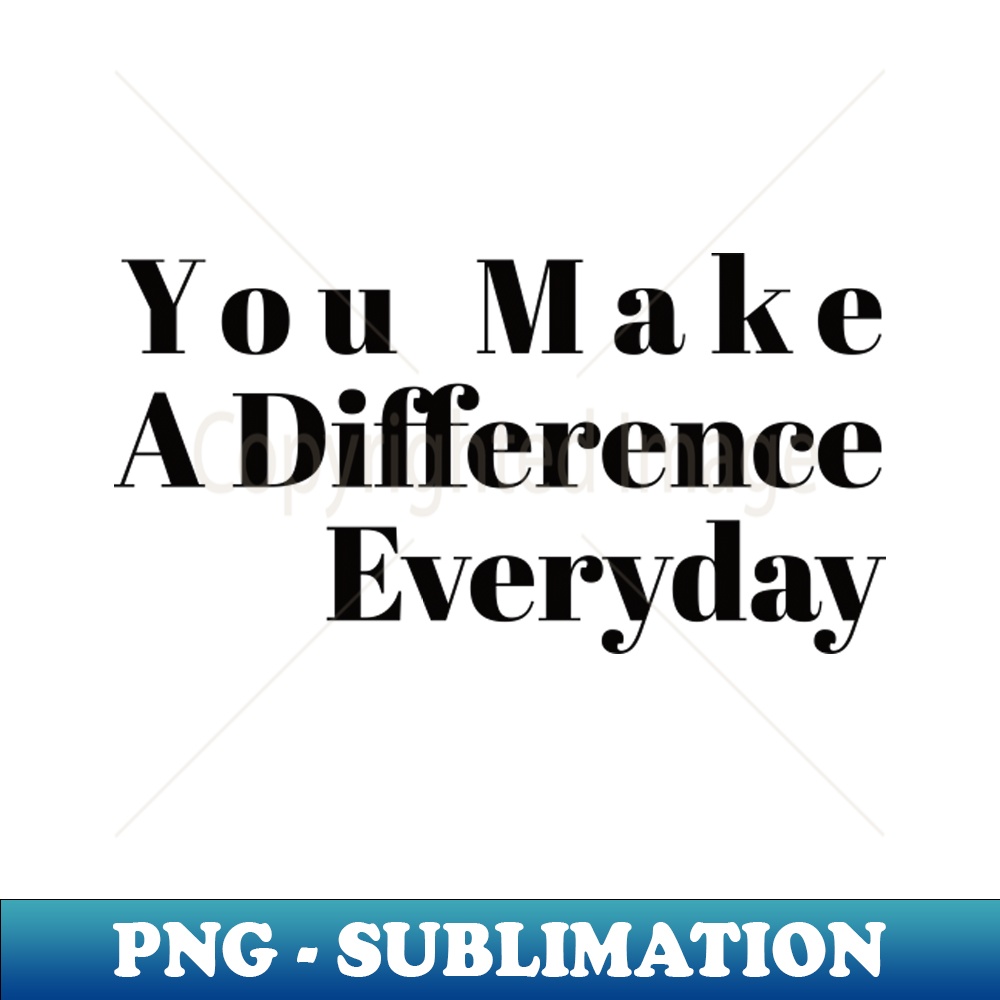 You Make a Difference Everyday - Exclusive PNG Sublimation D | Inspire ...