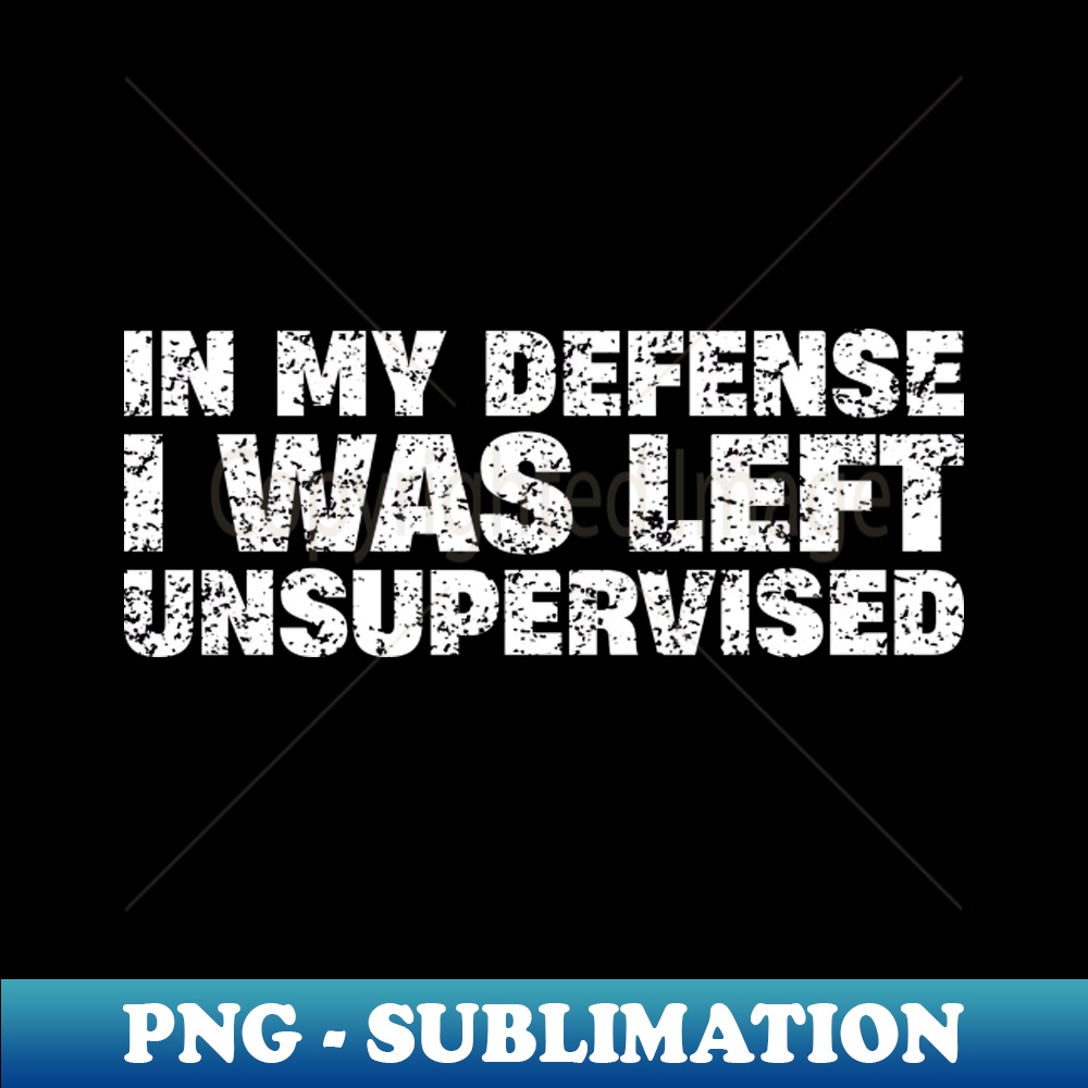In My Defense I Was Left Unsupervised - Exclusive PNG Sublim | Inspire ...