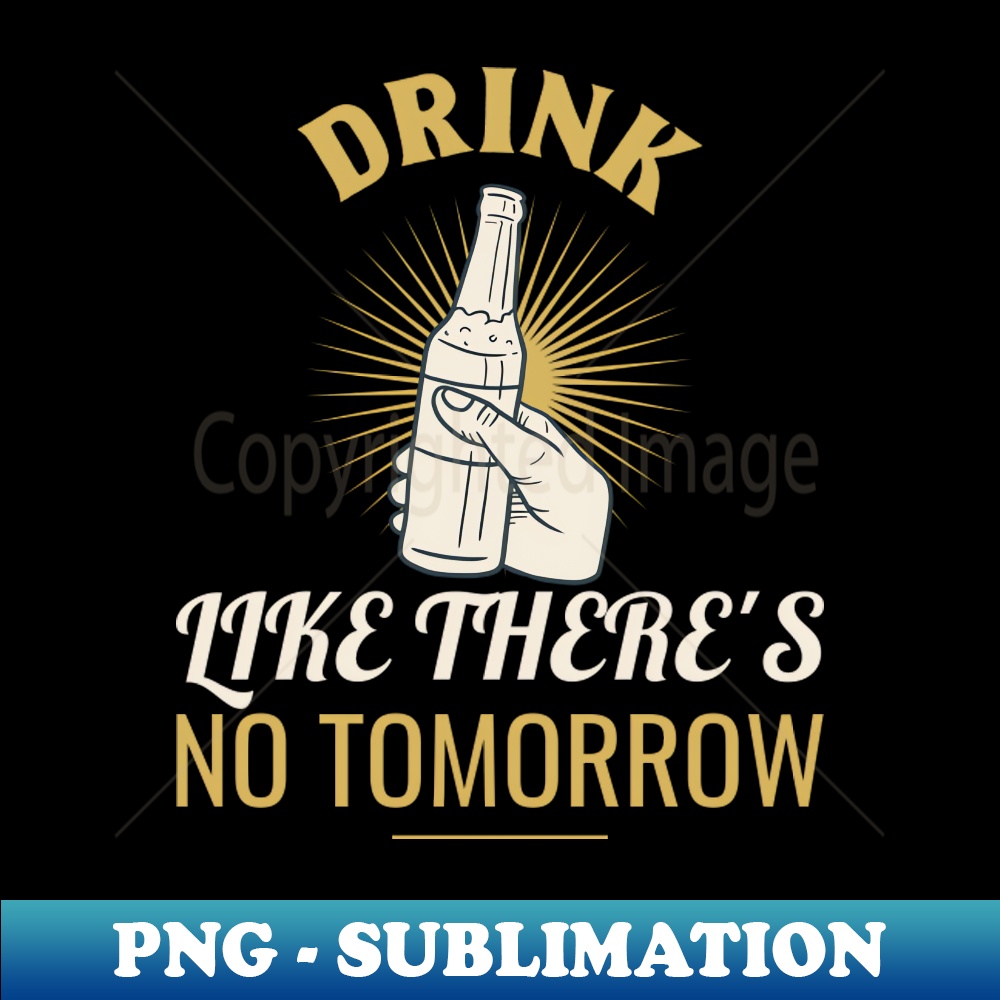 Drink Like Theres No Tomorrow Beer - Stylish Sublimation Dig | Inspire ...