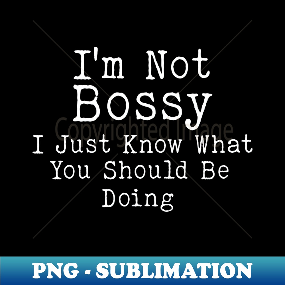 I Am Not Bossy I Just Know What You Should Be Doing - Instan | Inspire ...