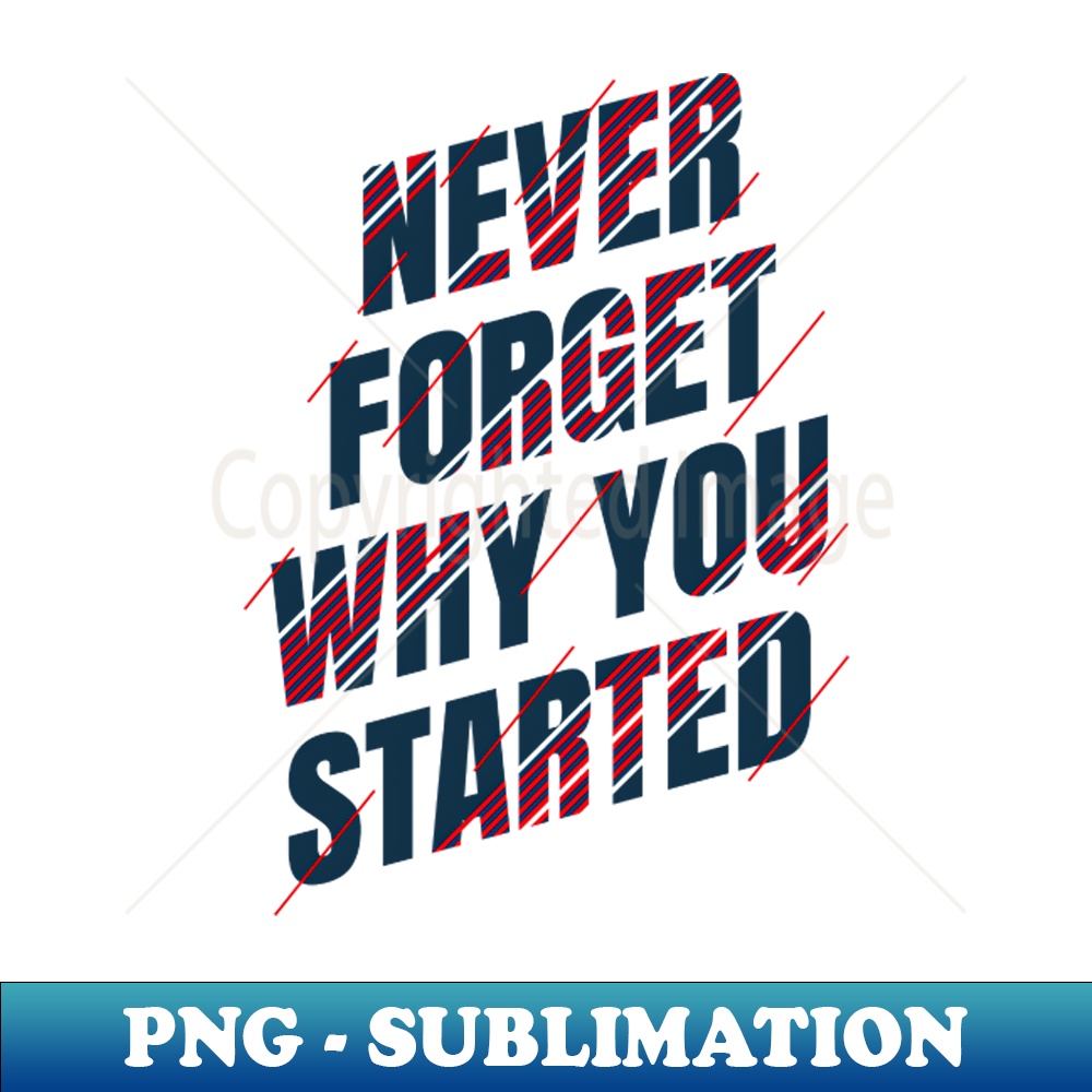 Never forget why you started - Unique Sublimation PNG Downlo | Inspire Uplift