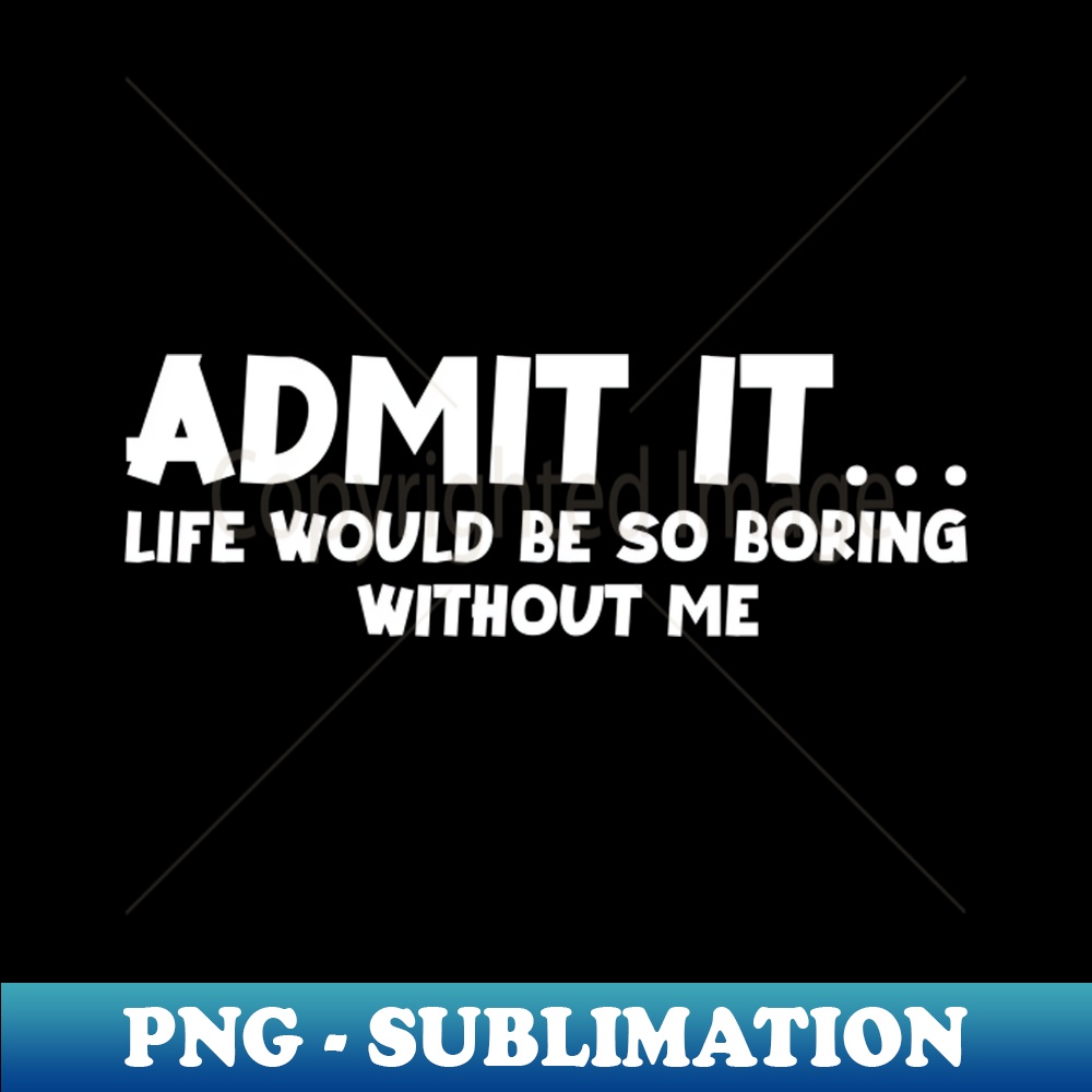 Admit it life would be so boring-funny t shirts sayings-funn | Inspire ...