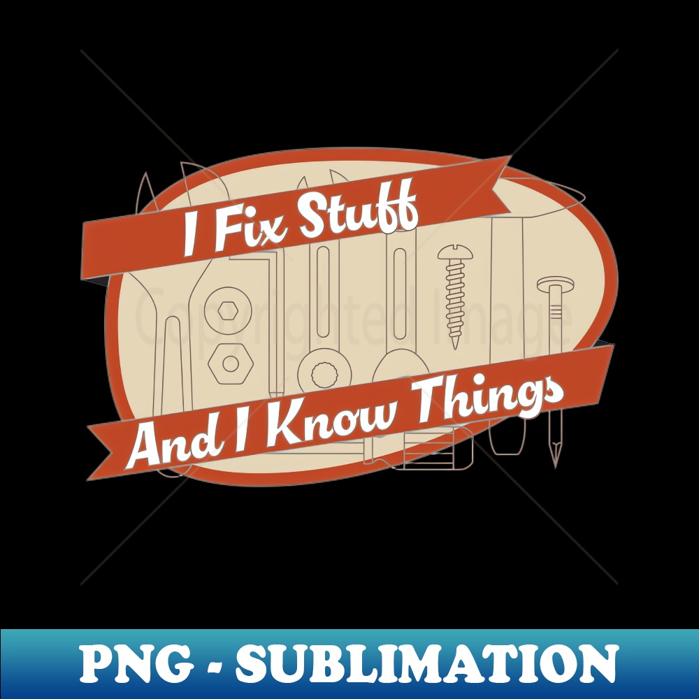 I Fix Stuff and I Know Things - Sublimation-Ready PNG File - | Inspire ...