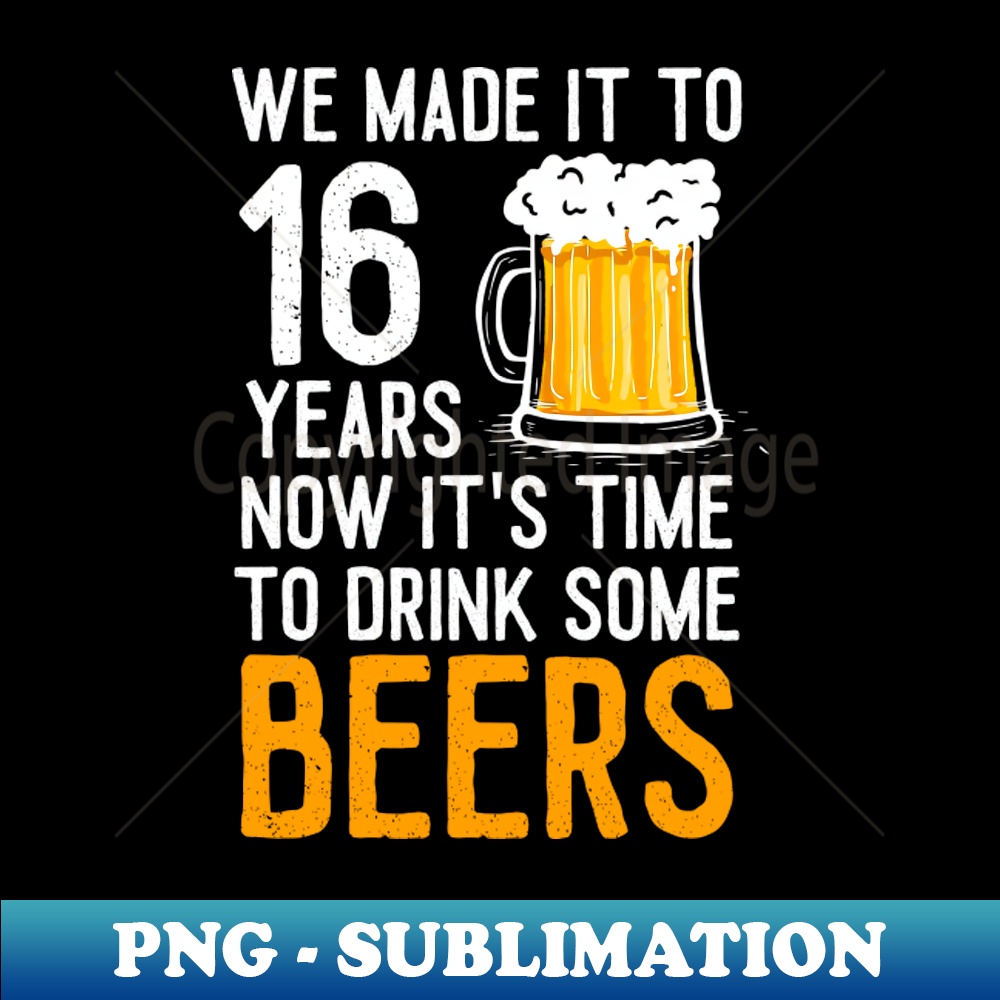 We Made it to 16 Years Now Its Time To Drink Some Beers Aniv | Inspire ...