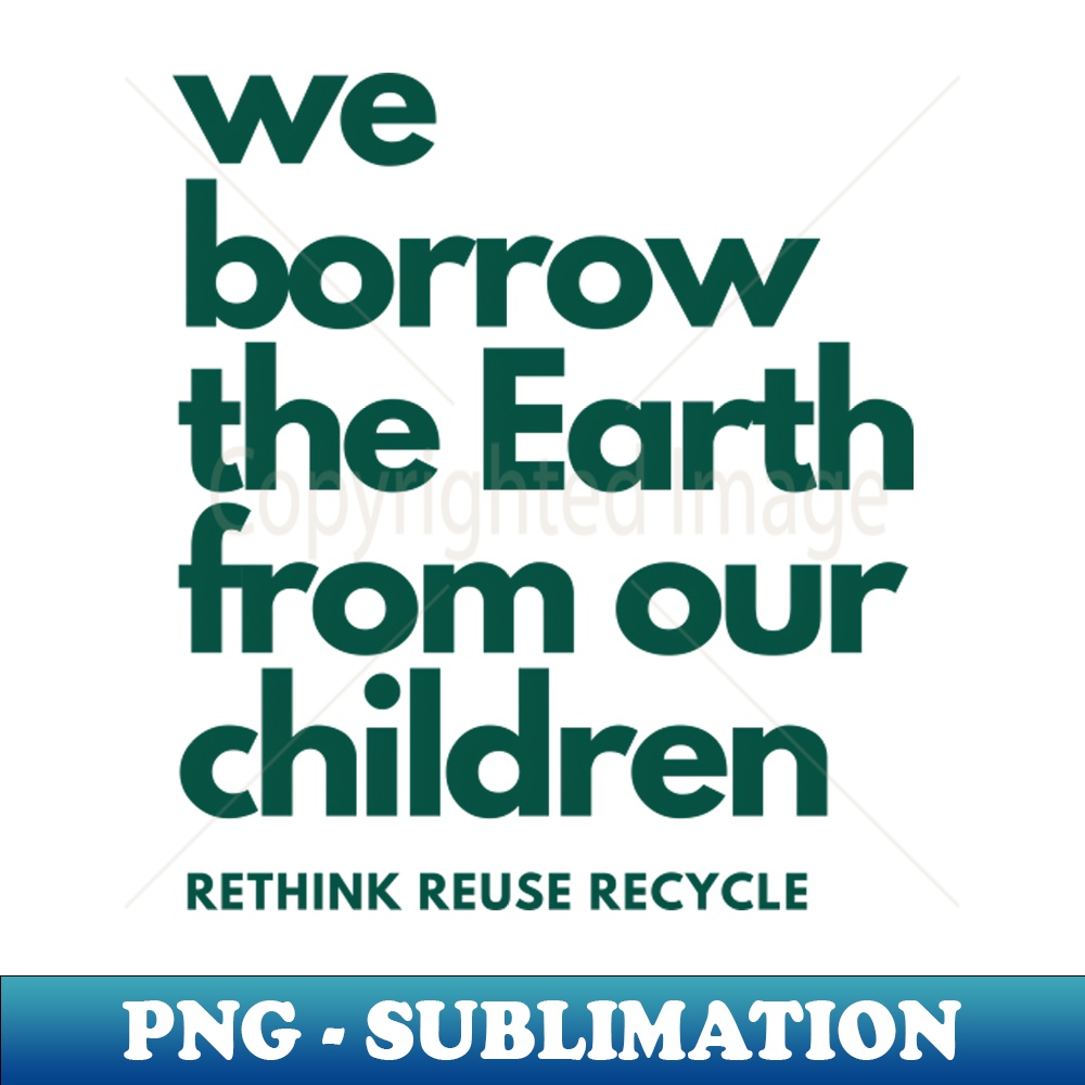 We borrow the Earth from our children Rethink Recycle Reuse | Inspire ...