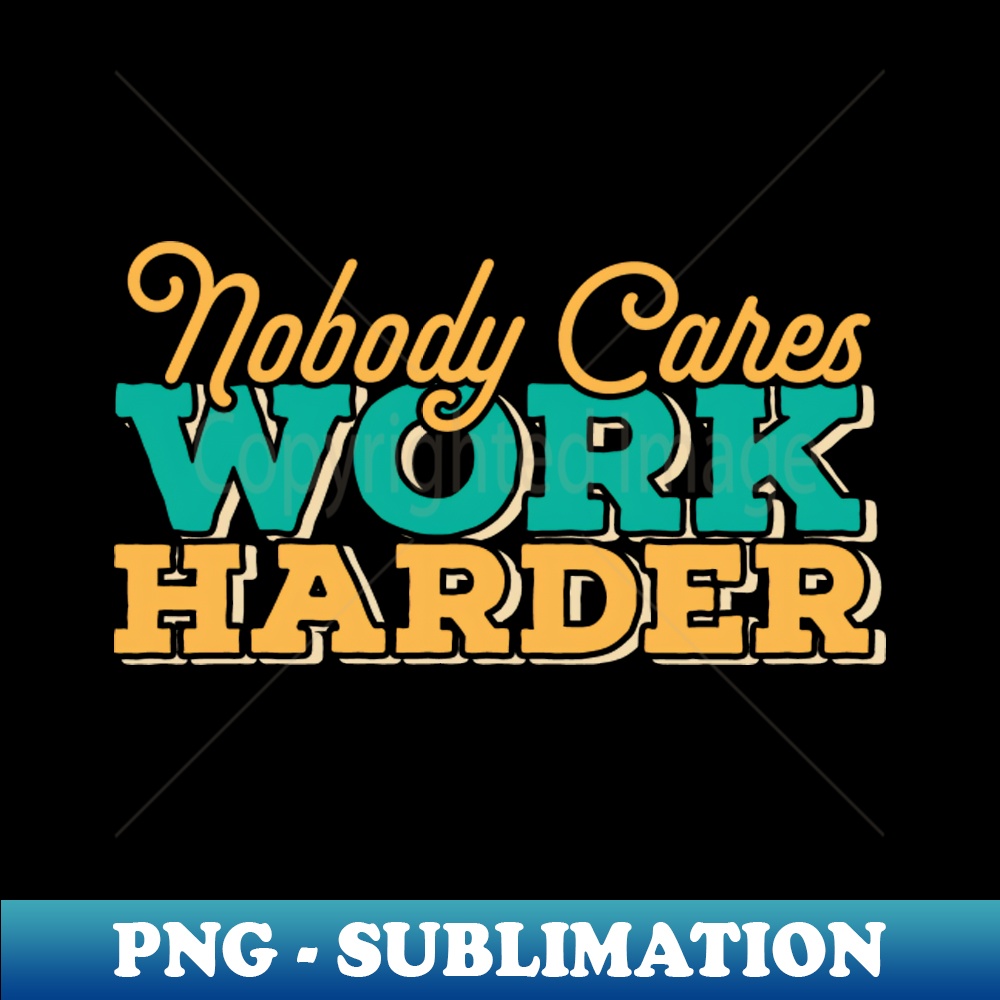 nobody cares work harder - retro type - Digital Sublimation | Inspire ...