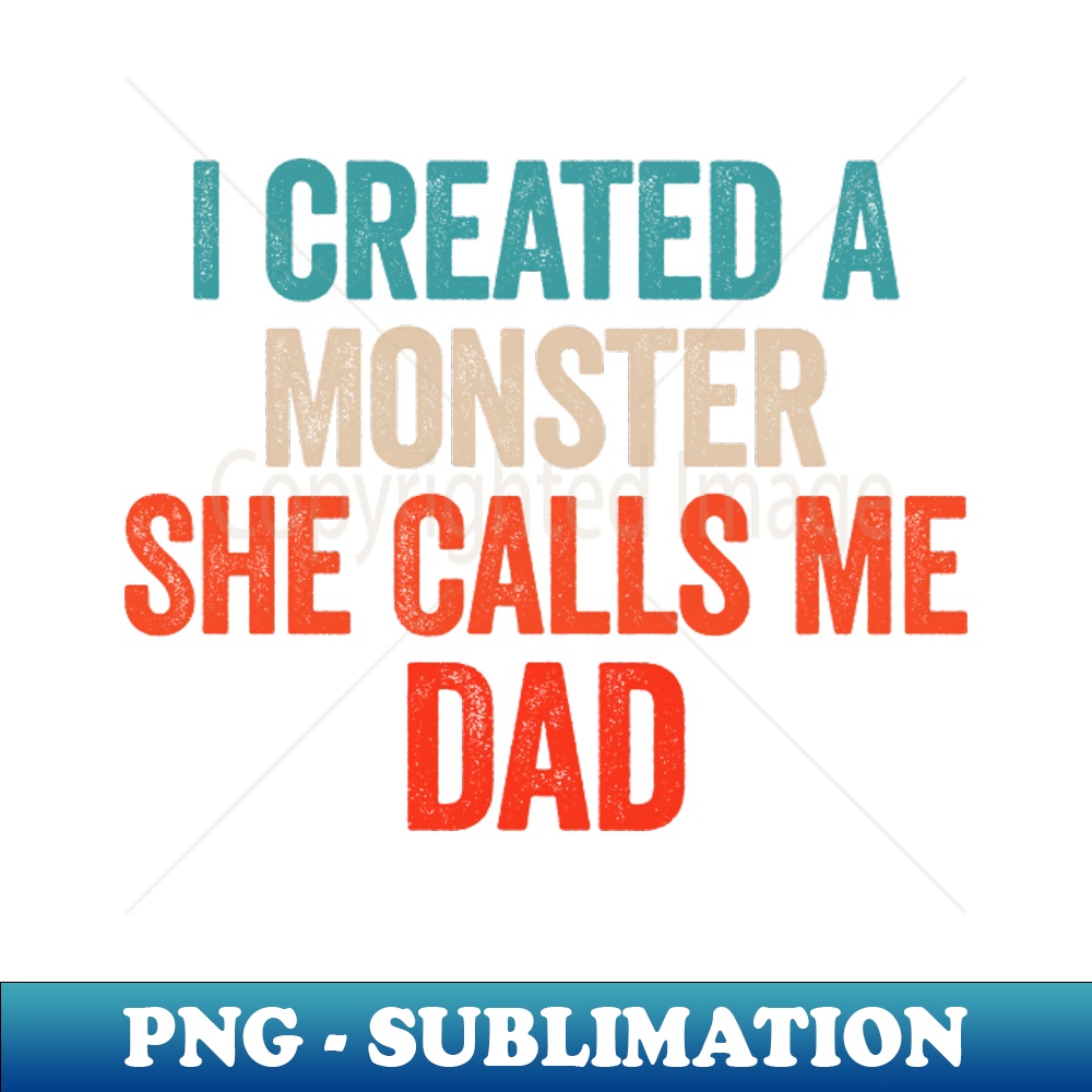 I Created A Monster She Calls Me Dad - Exclusive Sublimation | Inspire ...