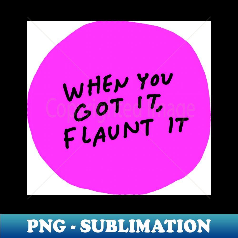When You Got It Flaunt It - High-Quality PNG Sublimation Dow | Inspire ...