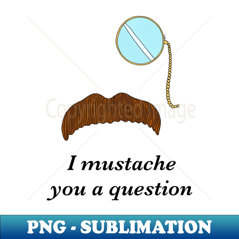 I Mustache You a Question - PNG Transparent Sublimation File | Inspire ...