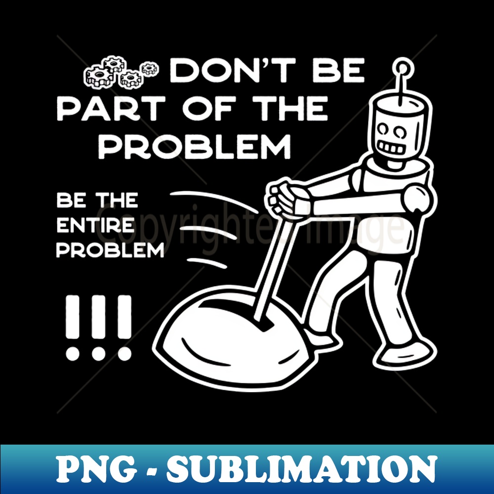 Dont Be Part of The Problem Be The Entire Problem - 2 - PNG | Inspire ...