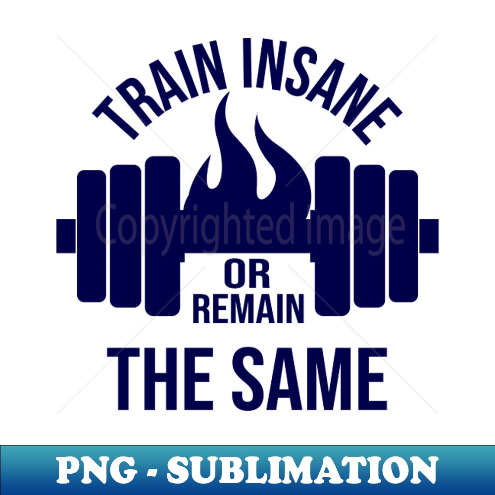 Train Insane or remain the same - Unique Sublimation PNG Dow | Inspire Uplift