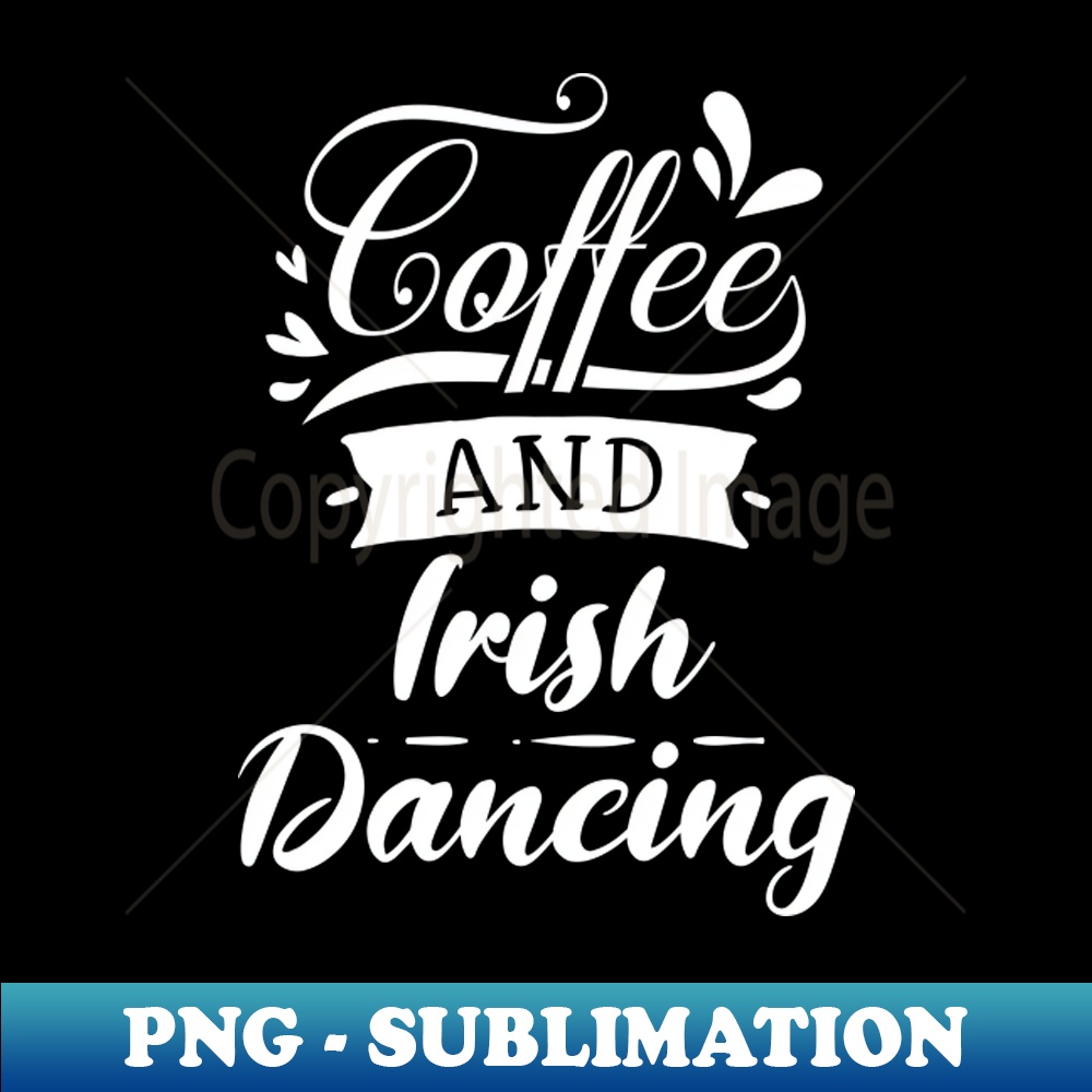 Coffee And Irish Dancing - Signature Sublimation PNG File - | Inspire ...