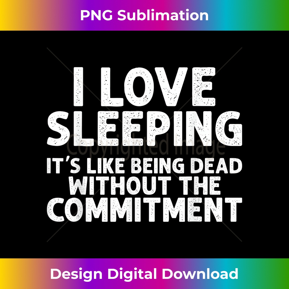 I Love Sleeping It's Like Being Dead Without The Commitment | Inspire ...