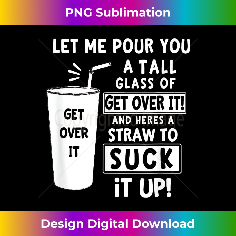 Let Me Pour You A Tall Glass Of Get Over It Funny Sarcastic | Inspire ...