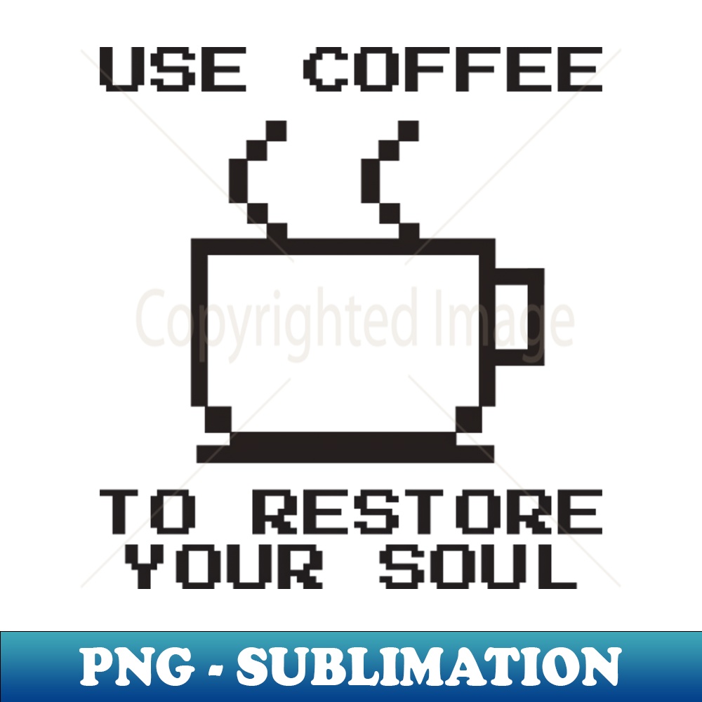 Use Coffee To Restore Your Soul - Modern Sublimation PNG Fil | Inspire Uplift