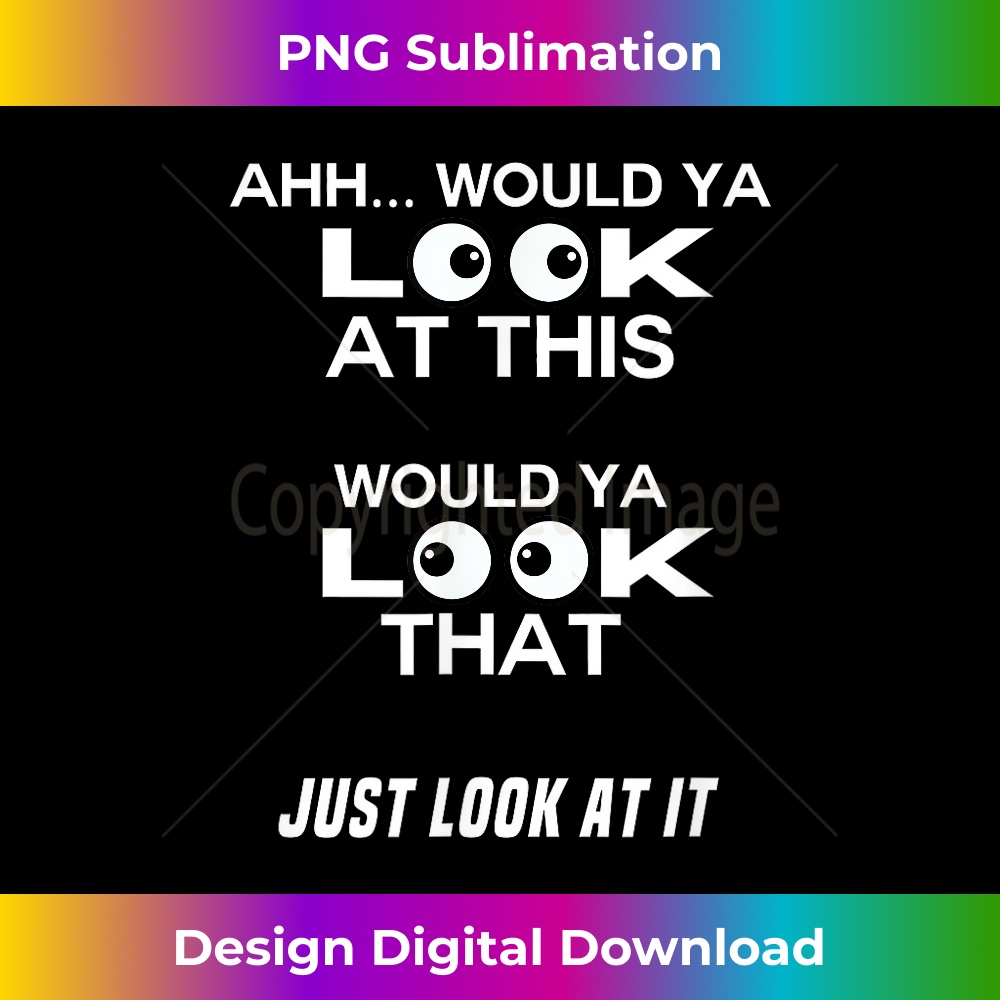 Would Ya Look at That Well Would Ya Look at This Look at It | Inspire ...