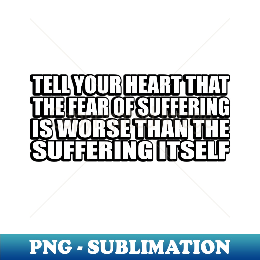 Tell your heart that the fear of suffering is worse than the | Inspire ...