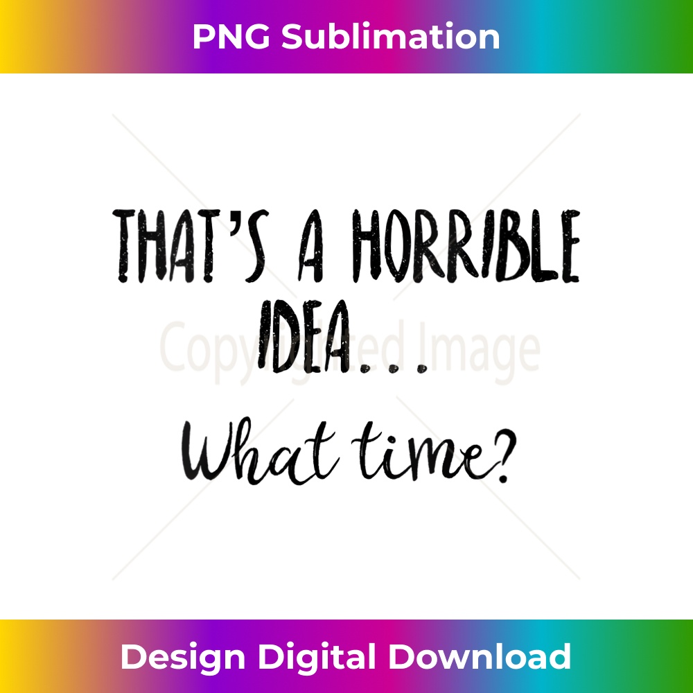 Womens Thats a Horrible Idea What Time ,Sarcastic Day Drinki | Inspire ...