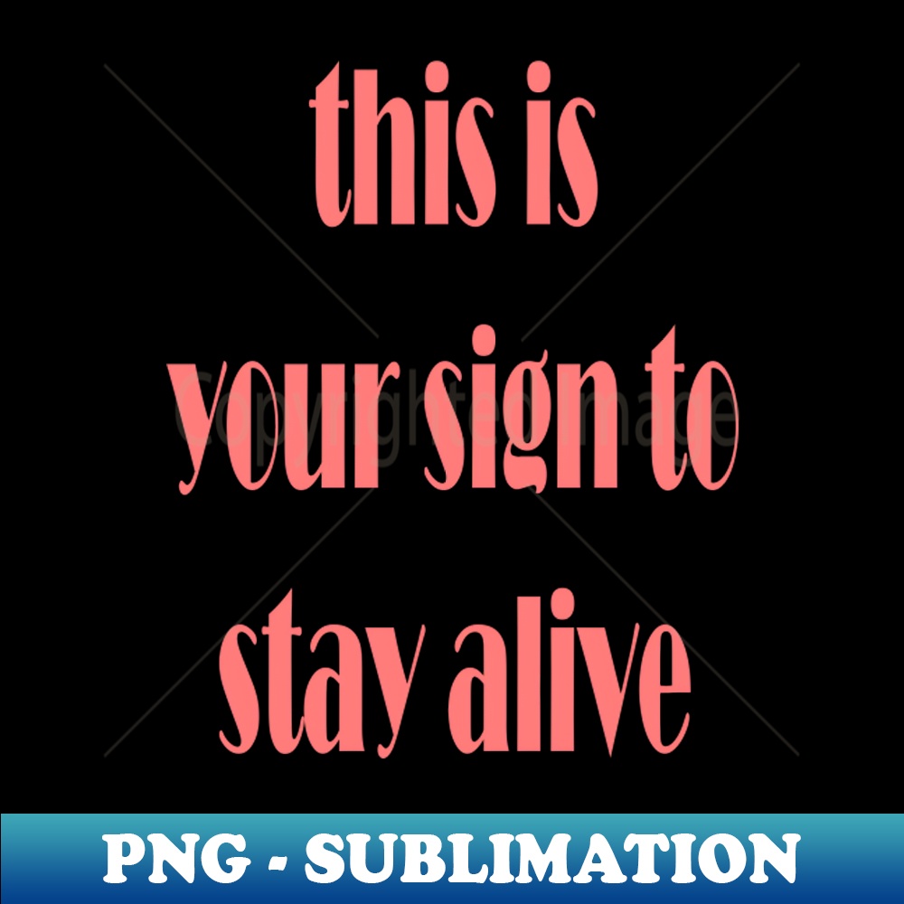 this is your sign to stay alive - Decorative Sublimation PNG | Inspire ...
