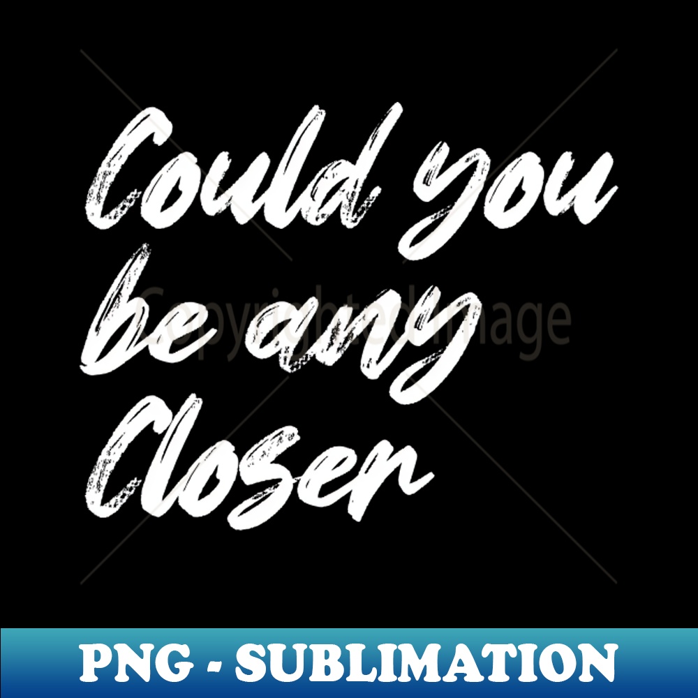 Could you be any closer - Unique Sublimation PNG Download - | Inspire ...