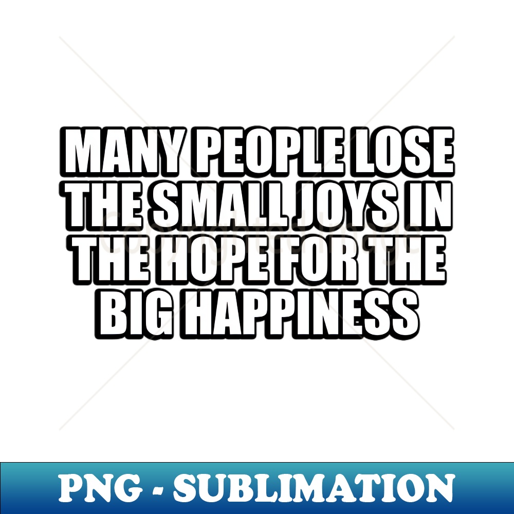 Many people lose the small joys in the hope for the big happ | Inspire ...
