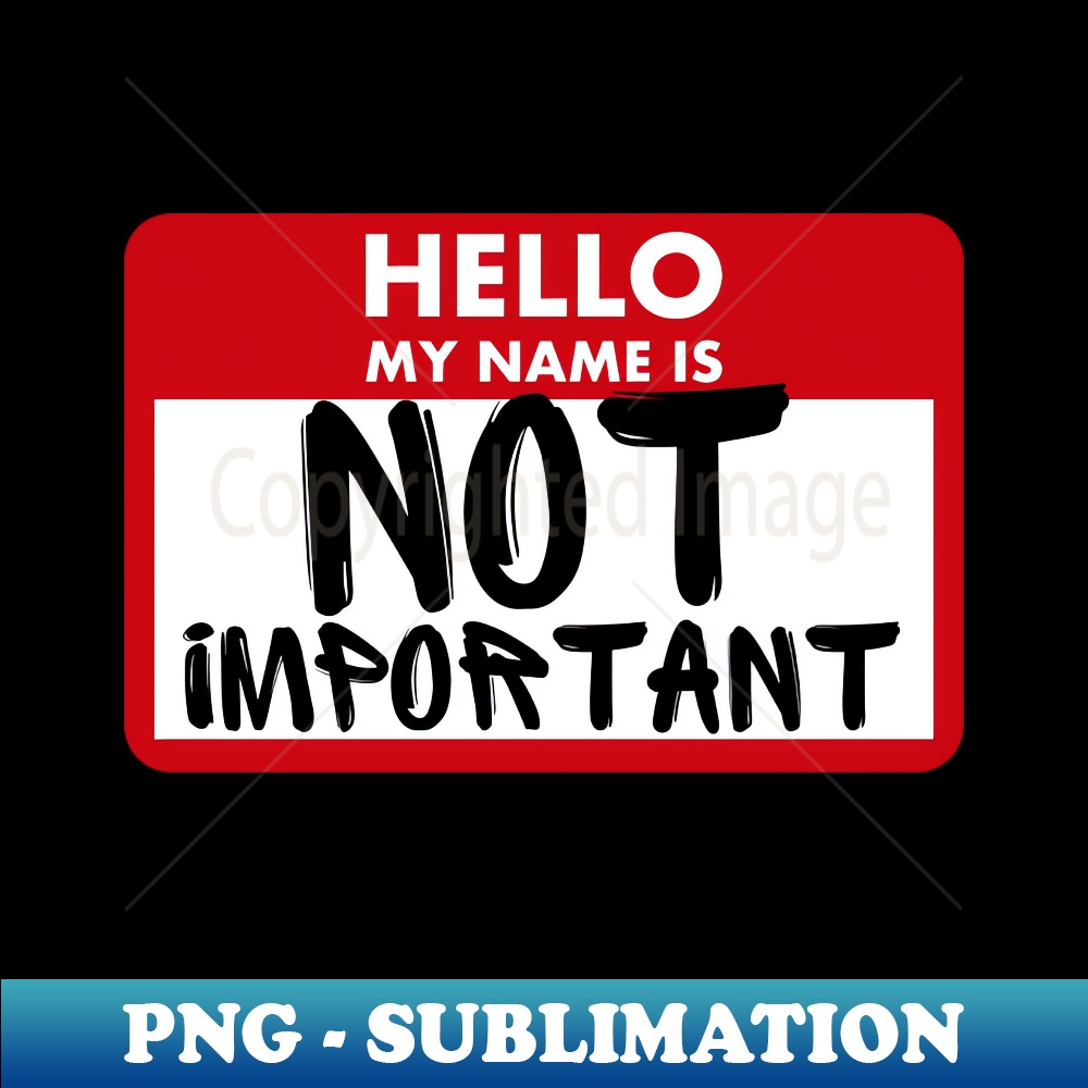 Hello My Name Is Not Important - Creative Sublimation PNG Do | Inspire ...