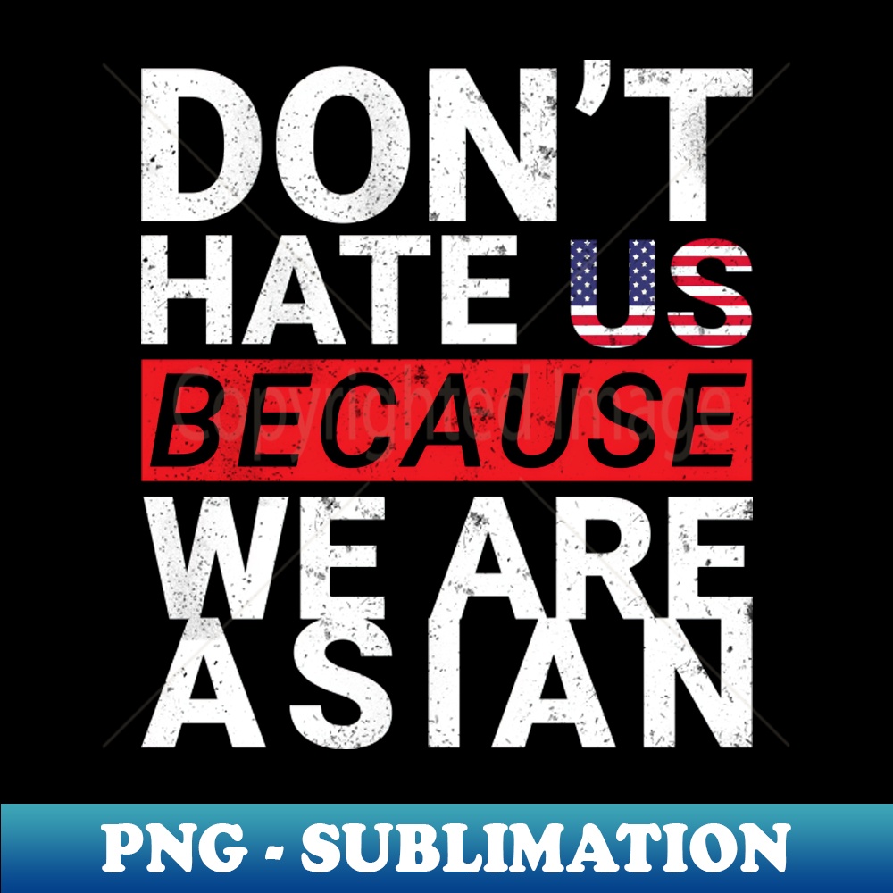 do not hate us because we are asian - Creative Sublimation P | Inspire ...