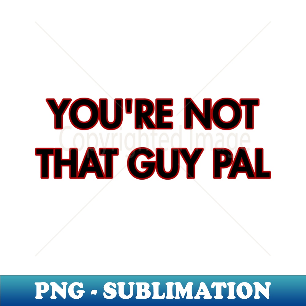 Youre Not that Guy Pal - Exclusive PNG Sublimation Download | Inspire ...