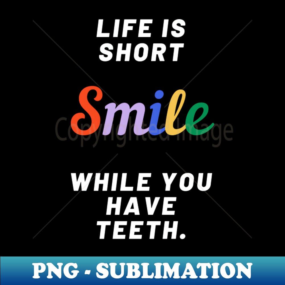 life is short smile while you have teeth - Premium PNG Subli | Inspire ...