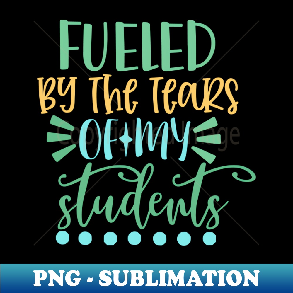 Fueled By the Tears of My Students - Exclusive PNG Sublimati | Inspire ...