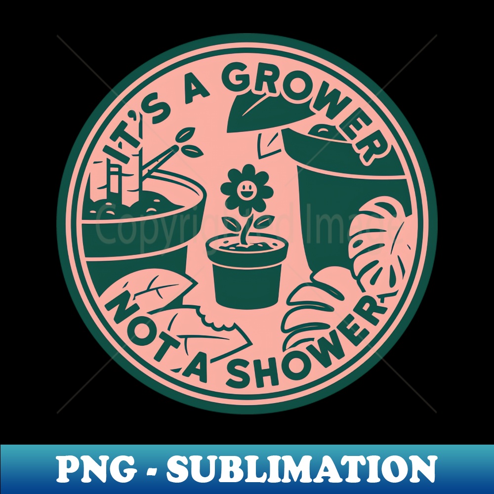 Its a Grower Not a Shower - PNG Transparent Sublimation File - Inspire ...