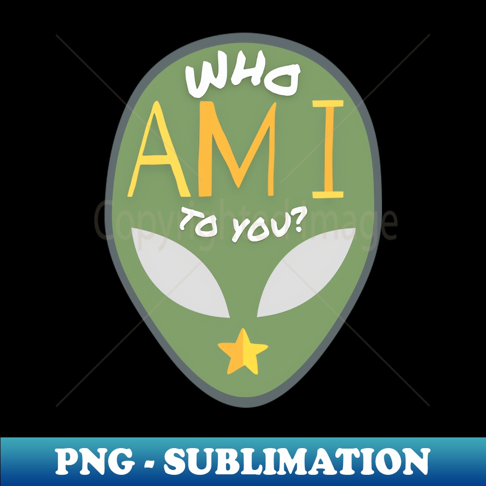Alien Asking Who Am I To You - Sublimation-Ready PNG File - | Inspire ...