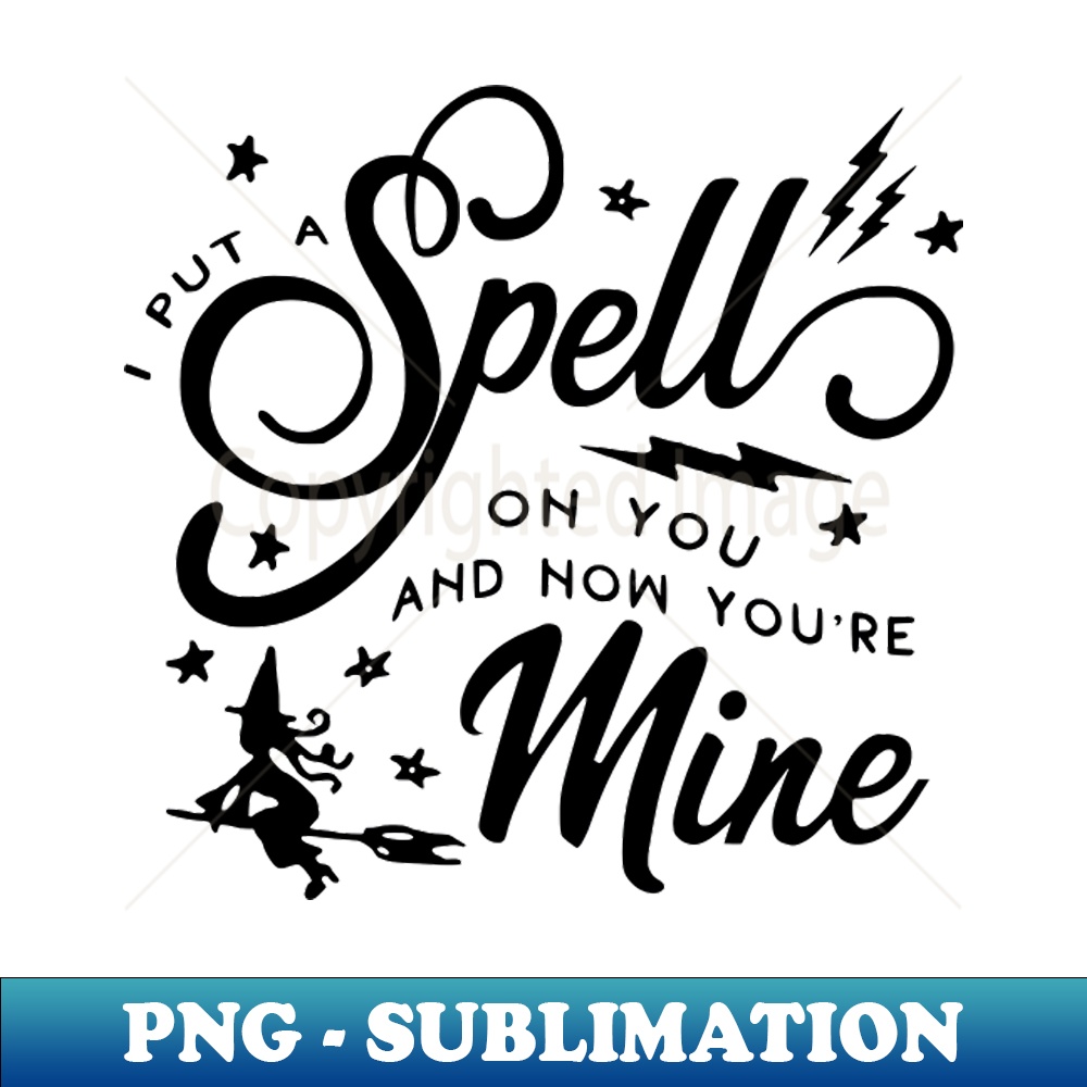 I Put a Spell on You and Now Youre Mine - Premium Sublimatio | Inspire ...